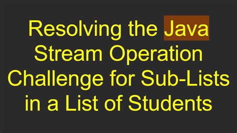 Resolving The Java Stream Operation Challenge For Sub Lists In A List