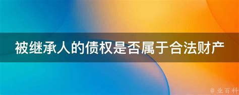 被继承人的债权是否属于合法财产 业百科