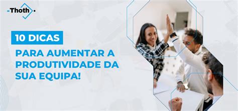 10 Dicas Para Aumentar A Produtividade Da Sua Equipa Thoth Gestão E Apoios A Fundo Perdido