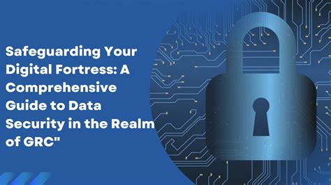 Safeguarding Your Digital Fortress A Comprehensive Guide To Data Security In The Realm Of Grc