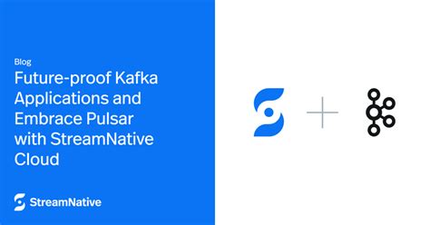 Futureproof Kafka Applications And Embrace Pulsar With Streamnative Cloud