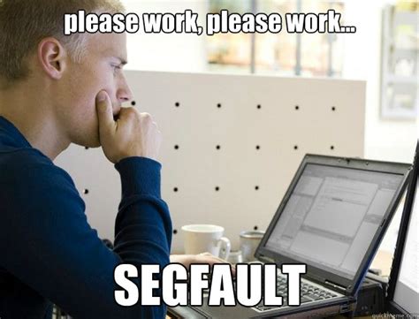 Please Work Please Work Segfault Programmer Quickmeme