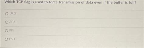 Solved Which Tcp Flag Is Used To Force Transmission Of Data