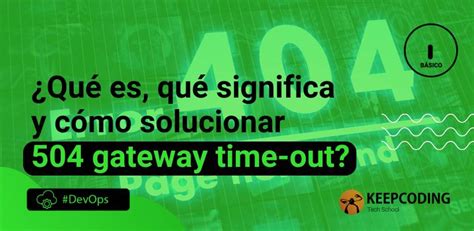 504 Gateway Time Out Por Qué Ocurre Y Cómo Solucionarlo