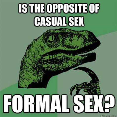 Is The Opposite Of Casual Sex Formal Sex Philosoraptor Quickmeme