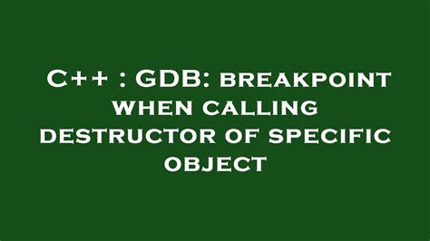 C Gdb Breakpoint When Calling Destructor Of Specific Object Youtube