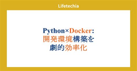 Python×docker開発環境構築を劇的効率化 Lifetechia