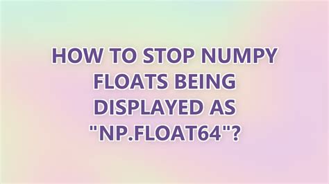 How To Stop Numpy Floats Being Displayed As Npfloat64 3 Solutions