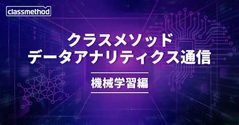 クラスメソッド データアナリティクス通信 機械学習編 2025年10月号