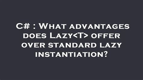 C What Advantages Does Lazy T Offer Over Standard Lazy Instantiation