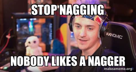 Stop Nagging Nobody Likes A Nagger Ninja Tyler Blevins Meme Generator