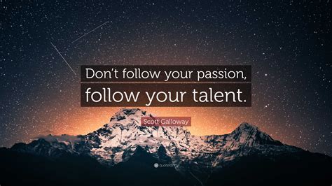 Scott Galloway Quote Dont Follow Your Passion Follow Your Talent”