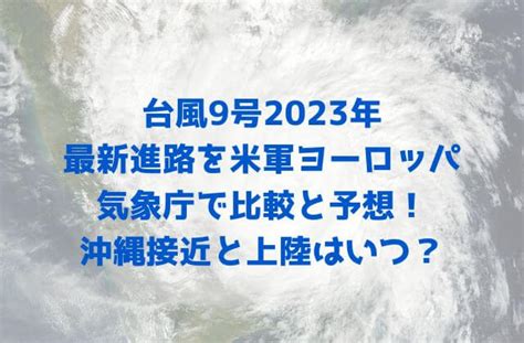 台風9号2023年の最新進路を米軍ヨーロッパ＆気象庁で比較と予想！沖縄接近と上陸はいつ？ かんふるらいふ