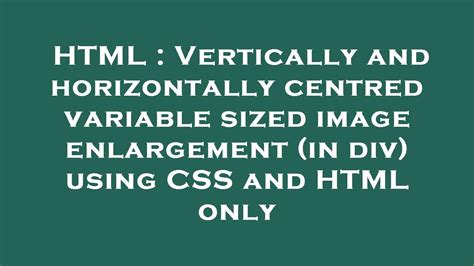 Html Vertically And Horizontally Centred Variable Sized Image Enlargement In Div Using Css