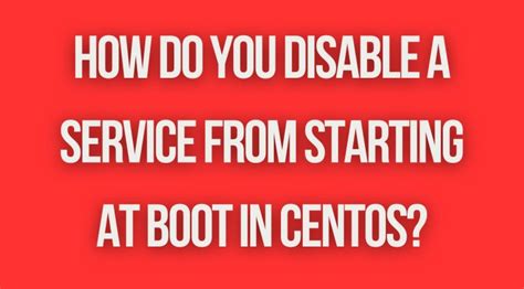 How Do You Disable A Service From Starting At Boot In Centos
