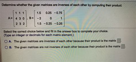 solved determine whether the given matrices are inverses of