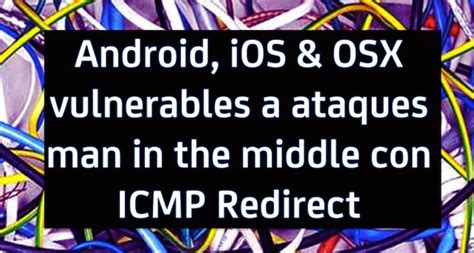 Un Informático En El Lado Del Mal Android Ios And Os X Vulnerables A Ataques De Man In The