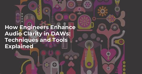 How Engineers Enhance Audio Clarity In Daws Techniques And Tools Explained