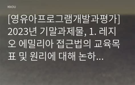 영유아프로그램개발과평가 2023년 기말과제물 1 레지오 에밀리아 접근법의 교육목표 및 원리에 대해 논하시오 2