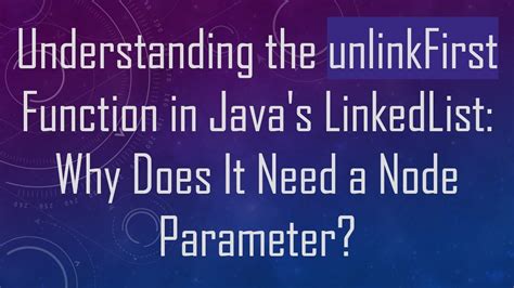 Understanding The Unlinkfirst Function In Javas Linkedlist Why Does It Need A Node Parameter
