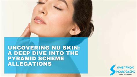Uncovering Nu Skin A Deep Dive Into The Pyramid Scheme Allegations Smart Passive Income Success