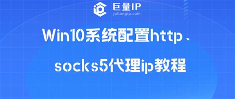 Win10系统配置socks5代理ip详细教程 巨量ip代理