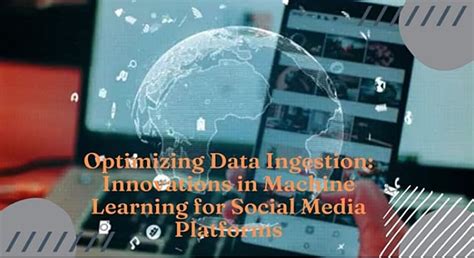 Optimizing Data Ingestion Innovations In Machine Learning For Social