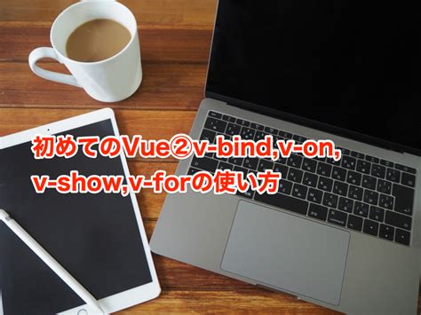 初めてのvue②v Bindv Onv Showv Forの使い方 N Blog