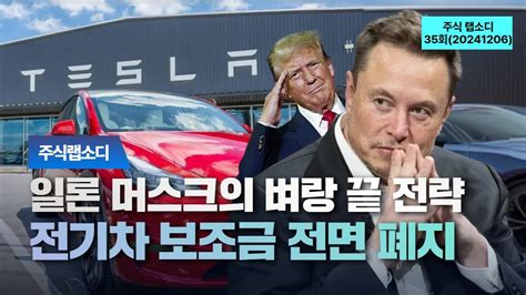 장사꾼 일론 머스크의 벼랑 끝 전략 전기차 보조금 전면 폐지 주장한 이유 있는 자신감 주식 랩소디 35회20241206 Youtube