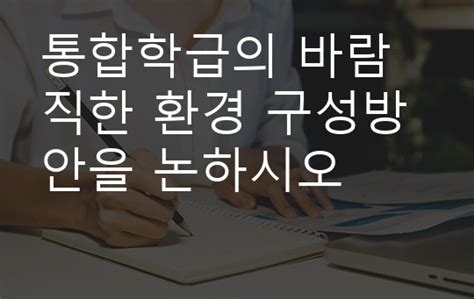 통합학급의 바람직한 환경 구성방안을 논하시오