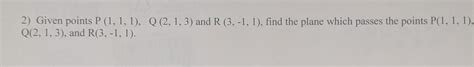 Solved 2 Given Points P 1 1 1 Q 2 1 3 And R 3 1 1 Find Chegg Com