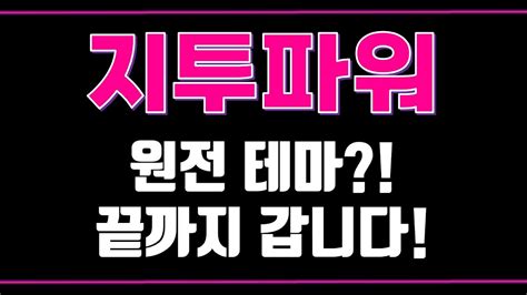 지투파워 원전 테마 끝까지 갑니다 Youtube