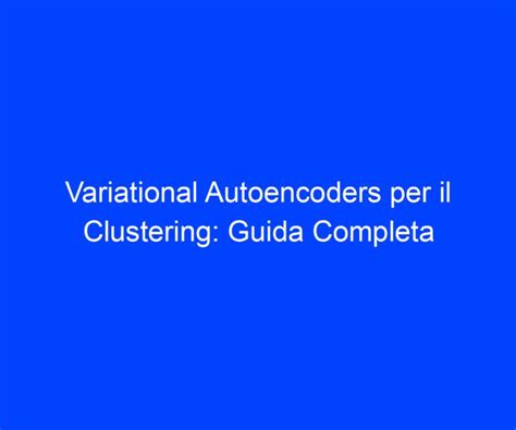 Variational Autoencoders Per Il Clustering Guida Completa Riccardo