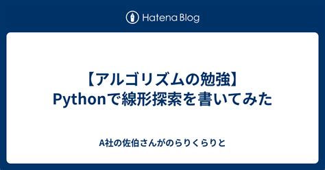 【アルゴリズムの勉強】pythonで線形探索を書いてみた A社の佐伯さんがのらりくらりと