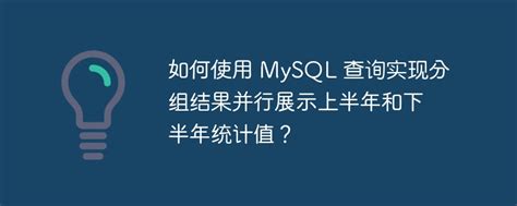 如何使用 Mysql 查询实现分组结果并行展示上半年和下半年统计值? 美云 如何使用 Mysql 查询实现分组结果并行展示上半年和下半年统计值? 美云