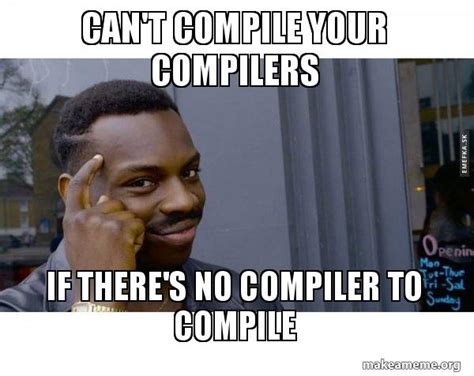 Cant Compile Your Compilers If Theres No Compiler To Compile Roll