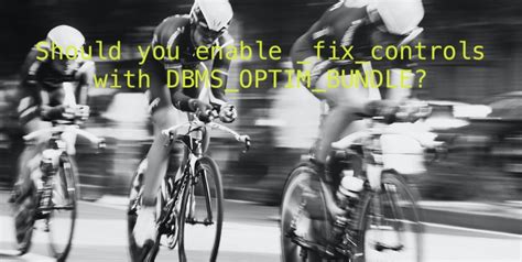 should you enable fix controls with dbms optim bundle