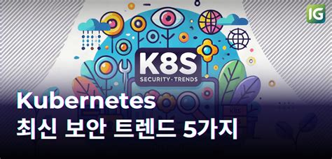 Kubernetes 최신 보안 트렌드 5가지 Infograb Devops 전문 기술 기업 인포그랩 Gitlab기반 Devsecops 구축 컨설팅 교육 기술지원