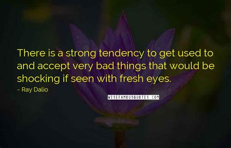Ray Dalio Quotes There Is A Strong Tendency To Get Used To And Accept