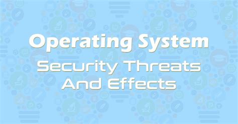 Discuss Security Threats And Their Effects On Operating Systems Tech
