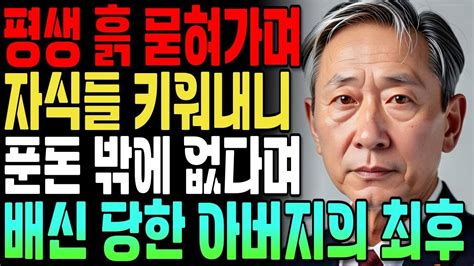 흙 만지며 평생 키웠더니 아버지를 병균같이 취급하는 돈이 안된다며 부모를 버린 자식과 연을 끊었던 어느 아버지 사연 오디오북 실화 부모자식 인생이야기 노 Youtube