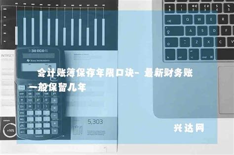 会计账簿保存年限口诀 最新财务账目一般保留几年 兴达网