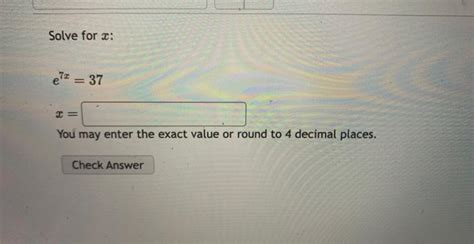 Solved Solve For X E7x 37 X You May Enter The Exact Value