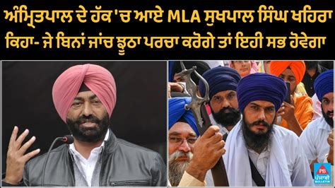 ਅੰਮ੍ਰਿਤਪਾਲ ਦੇ ਹੱਕ ਚ ਆਏ Mla ਸੁਖਪਾਲ ਸਿੰਘ ਖਹਿਰਾ ਕਿਹਾ ਜੇ ਬਿਨਾਂ ਜਾਂਚ ਝੂਠਾ