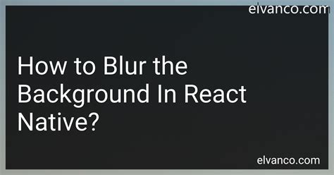How To Blur The Background In React Native In 2025