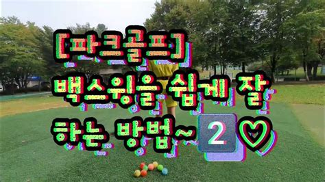 [파크골프] 백스윙을 쉽게 잘 하는 방법 2번째시간 ~♡ youtube