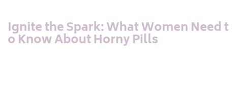 Ignite The Spark What Women Need To Know About Horny Pills Axis