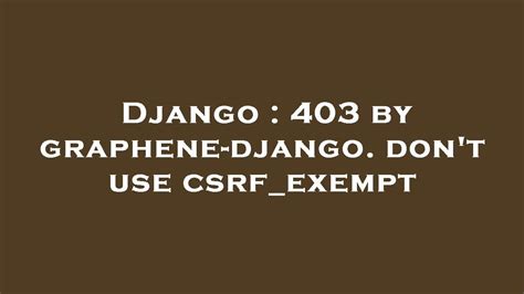 Django 403 By Graphene Django Dont Use Csrfexempt Youtube