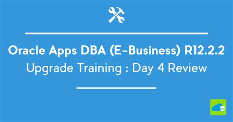 oracle apps dba e business r12 2 5 upgrade training day 4 review