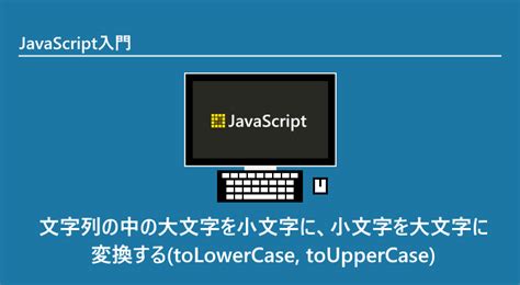 javascript 文字列の中の大文字を小文字に、小文字を大文字に変換する tolowercase touppercase